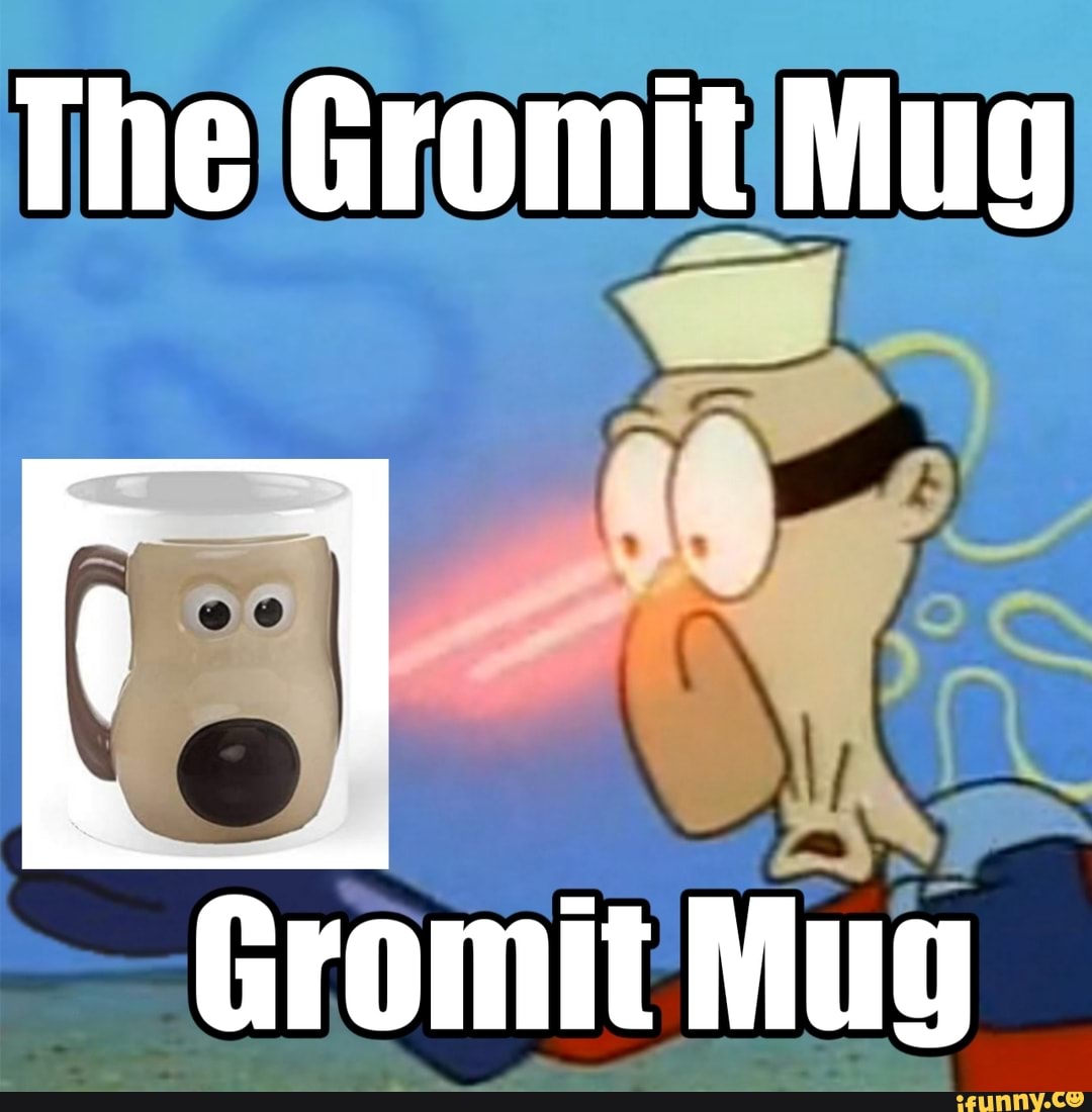 The Gromit Mug Gromit Mug - iFunny