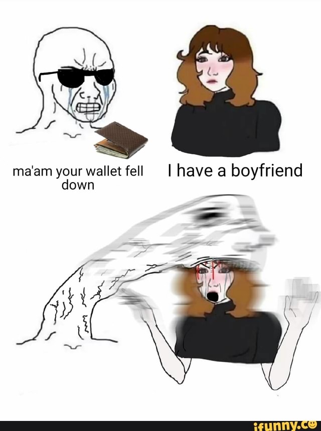 Ma'am your wallet fell I have a boyfriend down - iFunny