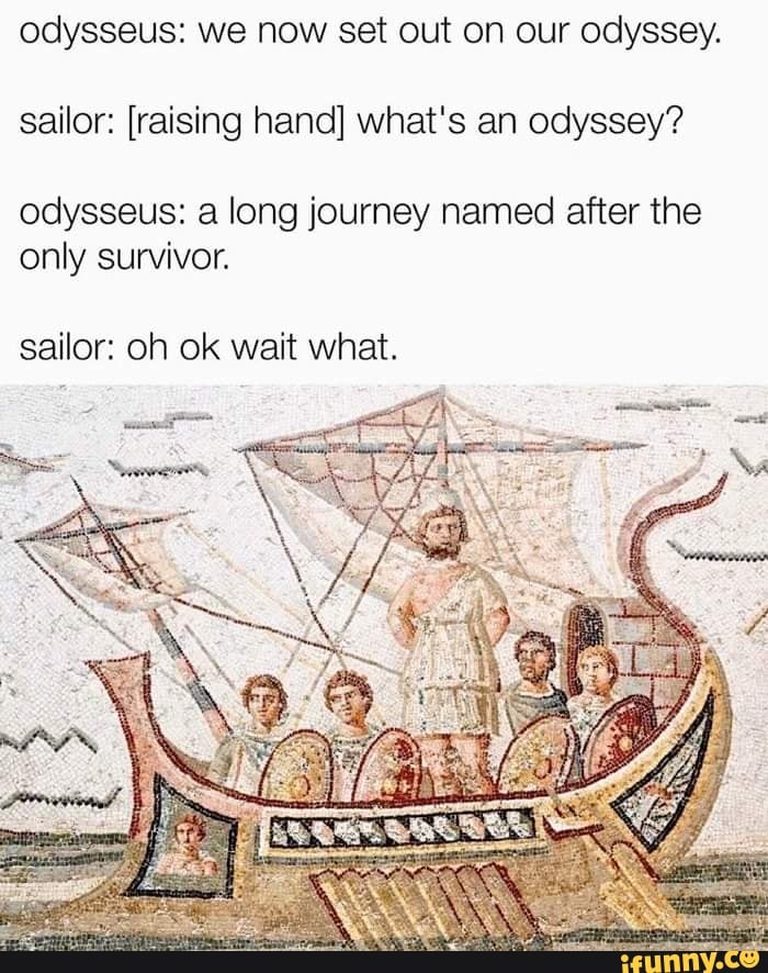Odysseus: we now set out on our odyssey. sailor: [raising hand] what's ...