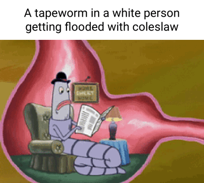 A tapeworm in a white person getting flooded with coleslaw - iFunny