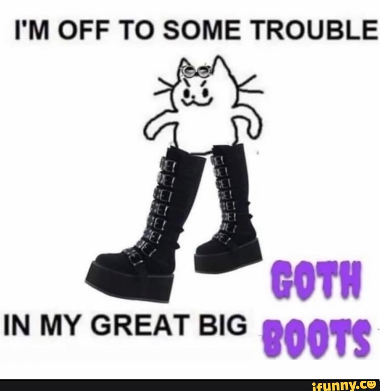 I'M OFF TO SOME TROUBLE IN MY GREAT BIG BOOTS - iFunny