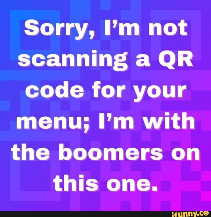 Sorry, I'm not scanning a QR code for your menu; I'm with the boomers ...