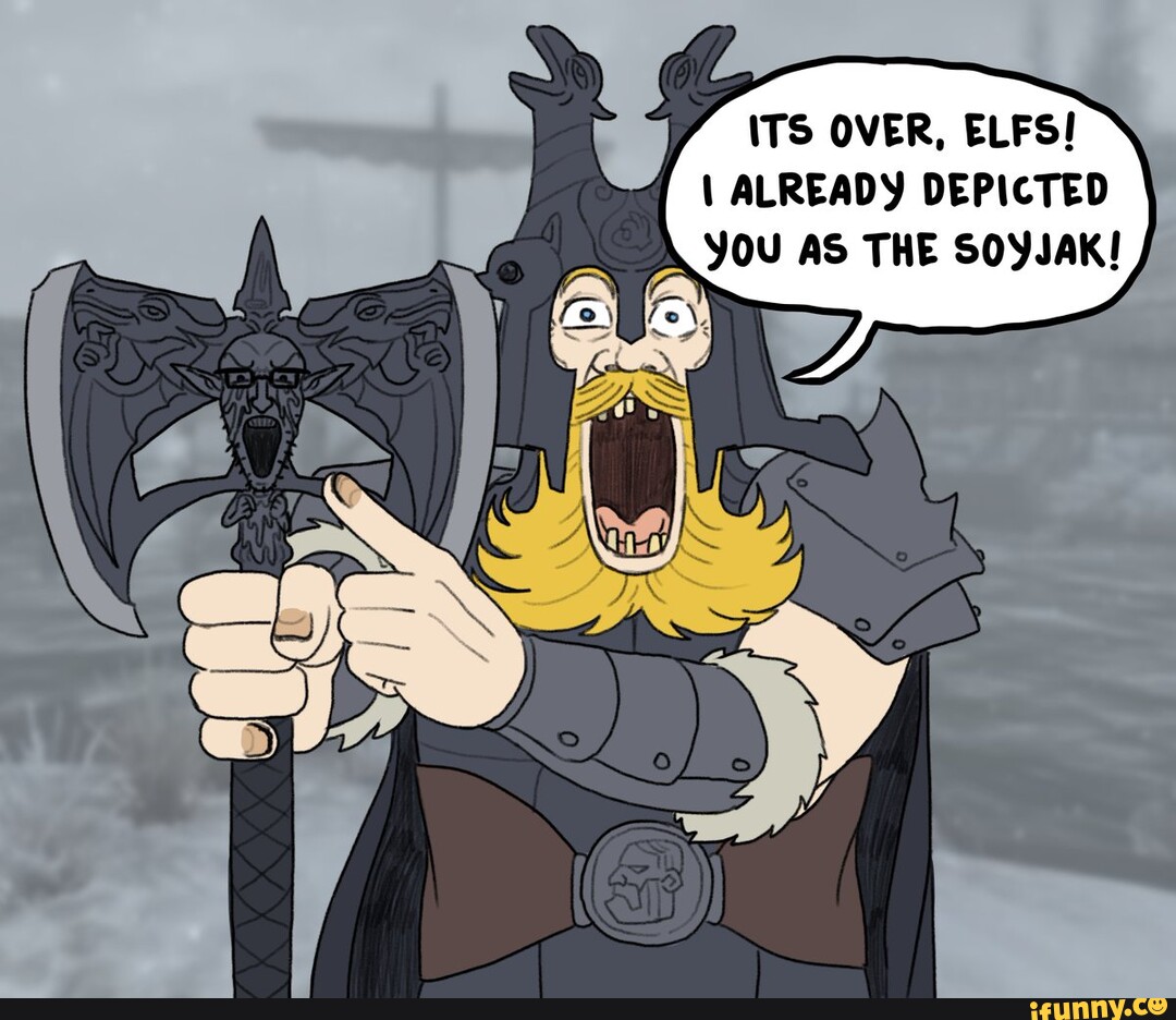 ITS OVER, ELFS! I ALREADY DEPICTED YOU AS THE SOYJAK! - iFunny