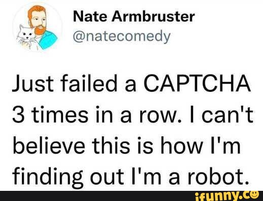 Nate Armbruster @natecomedy Just failed a CAPTCHA 3 times in a row. I ...