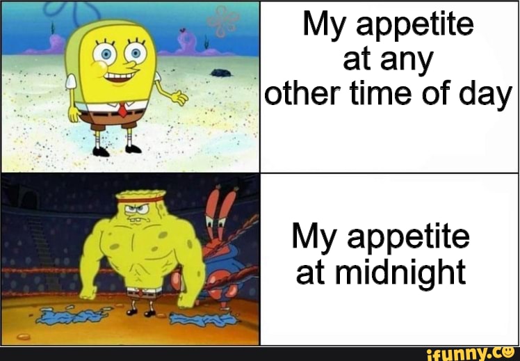 My appetite at any other time of day My appetite at midnight - iFunny