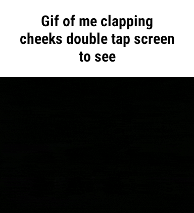 Gif of me clapping cheeks double tap screen to see - iFunny
