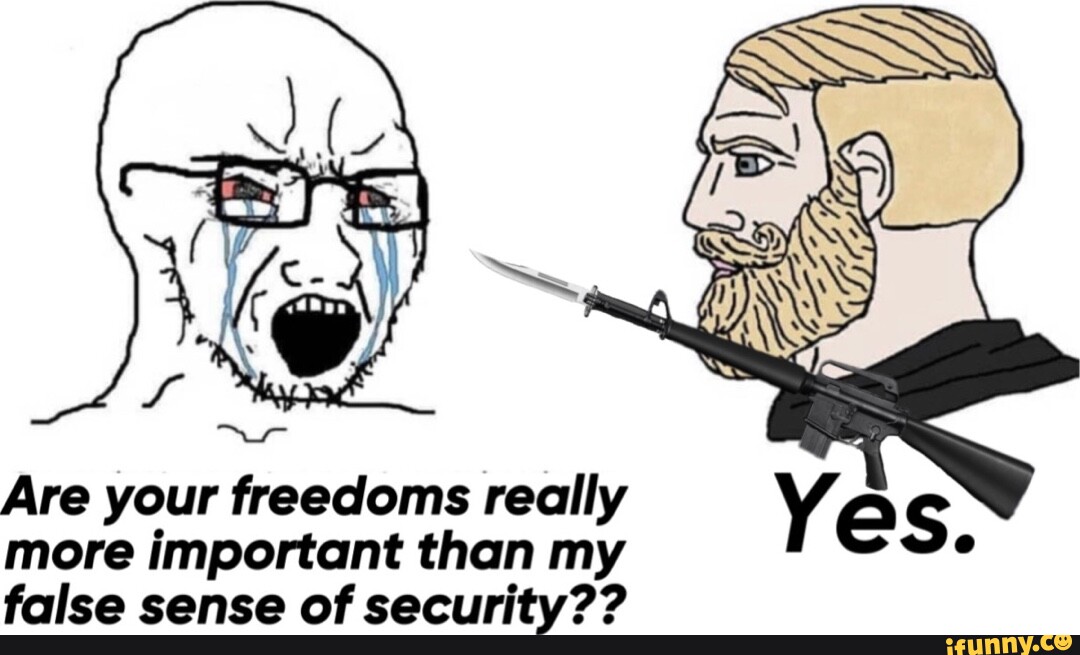 Are your freedoms really more important than my false sense of security ...