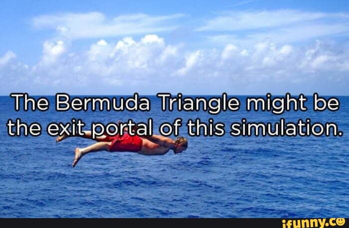 The Bermuda Triangle might be the exit-portal of this simulation. - iFunny