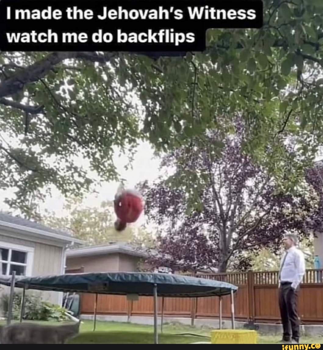 I made the Jehovah's Witness watch me do backflips - )