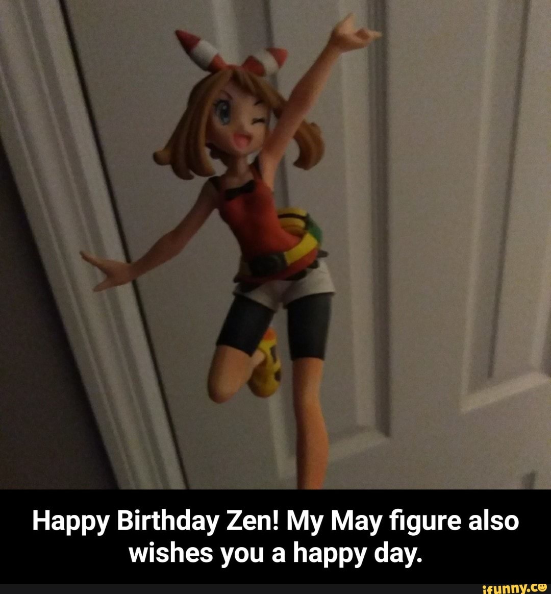 Happy Birthday Zen! My May ﬁgure also wishes you a happy day. - Happy ...