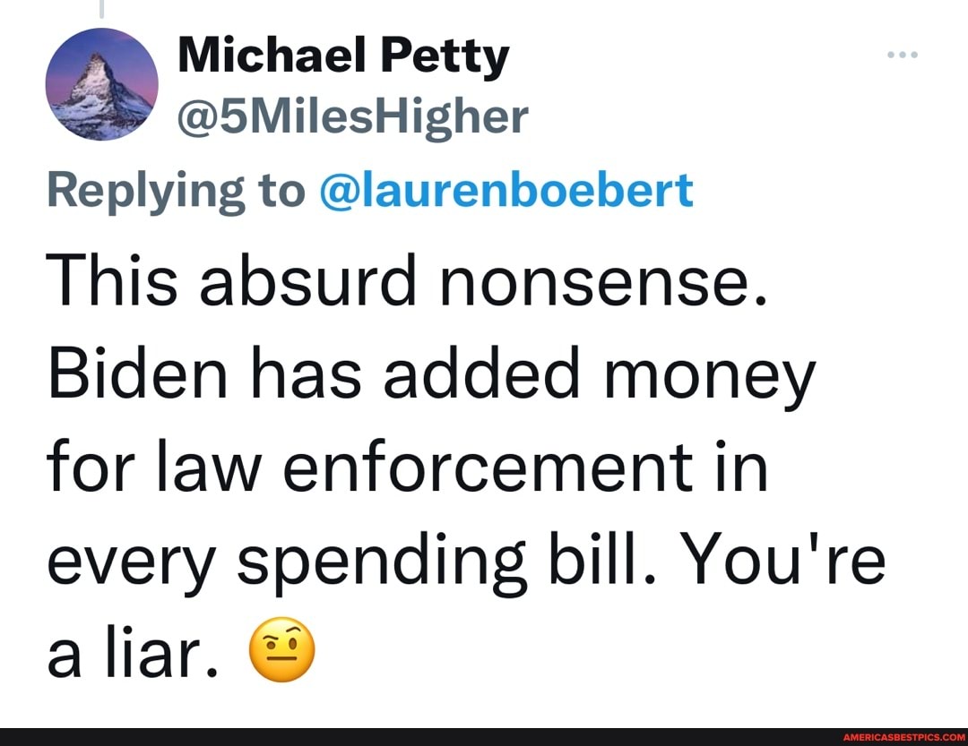 Michael Petty Replying to @laurenboebert This absurd nonsense. Biden has added money for law ...