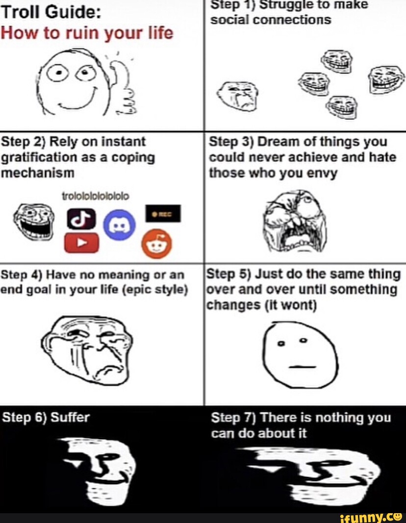 Troll Guide: How to ruin your life Step 2) Rely on instant ...