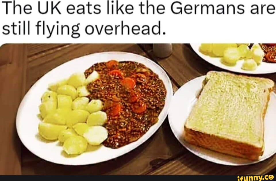 The UK eats like the Germans are still flying overhead. - iFunny