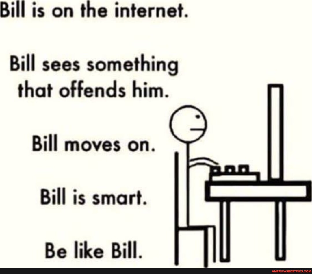 Bill is on the internet. Bill sees something that offends him. Bill ...