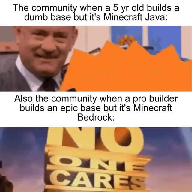 The community when a 5 yr old builds a dumb base but it's Minecraft ...