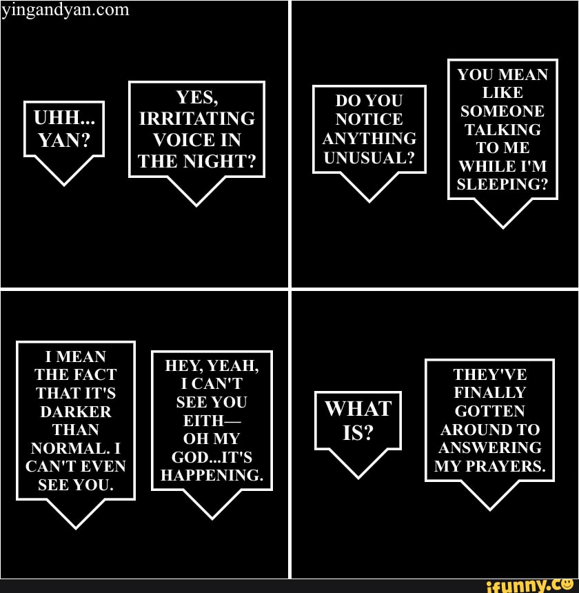 YES, IRRITATING VOICE IN THE NIGHT? I MEAN THE FACT THAT IT'S DARKER ...