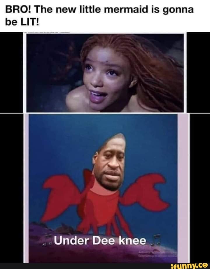 BRO! The new little mermaid is gonna be LIT! Under Dee knee - iFunny