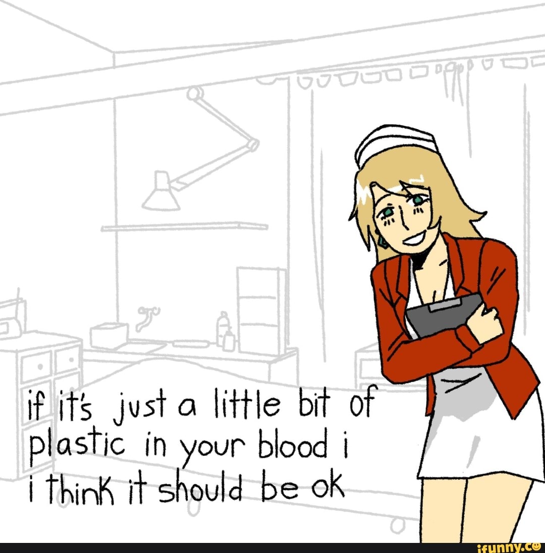 If its just little bit of plastic in your blood I i think it should be ...