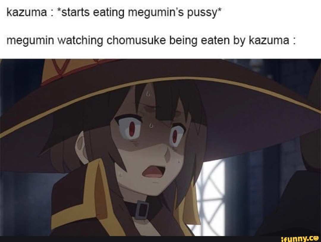 Kazuma : *starts eating megumin's pussy* megumin watching chomusuke ...