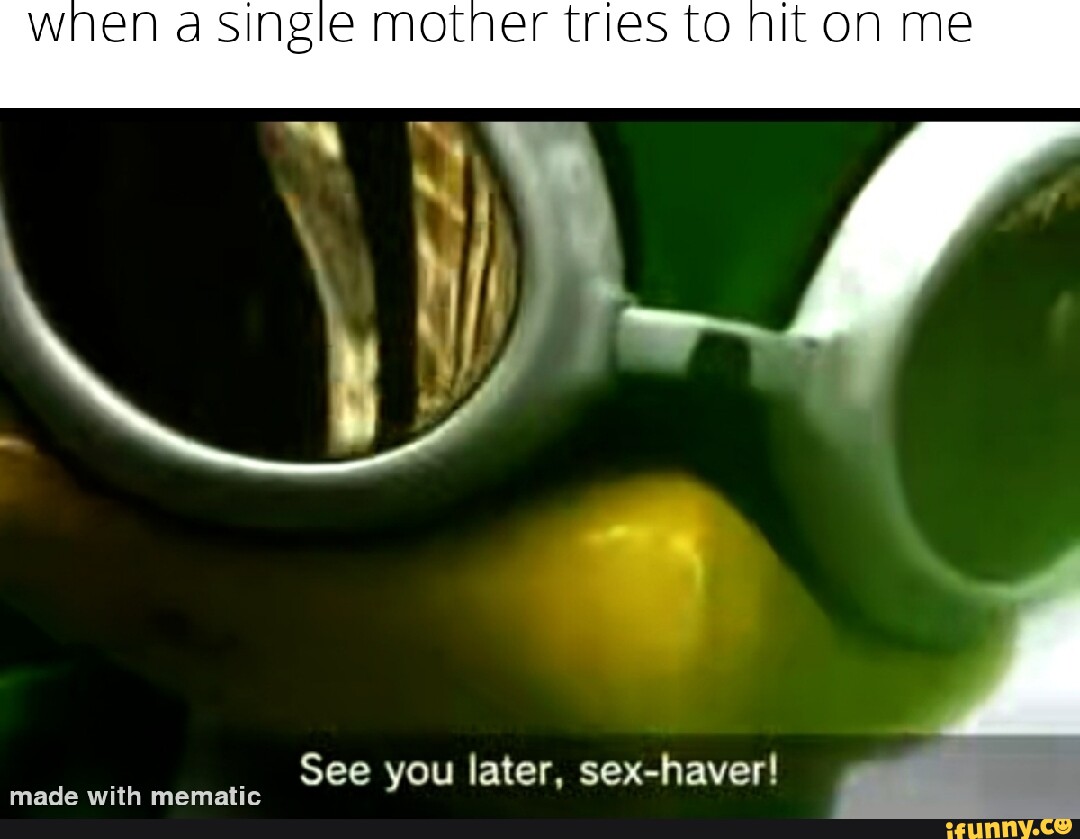 When Single Mother Tries To Nit On Me See You Later Sex Haver Ifunny