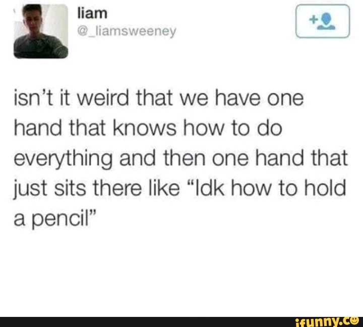 Isn't it weird that we have one hand that knows how to do everything ...