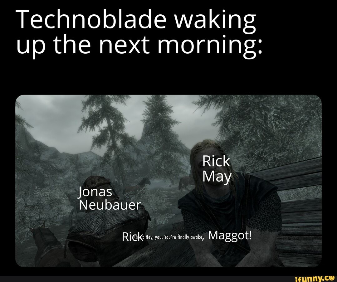Technoblade waking up the next morning: Rick~. May Jonas Neubauer Rick ...