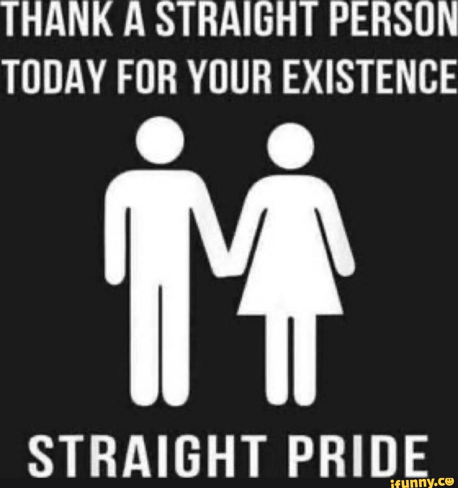 THANK A STRAIGHT PERSON TODAY FOR YOUR EXISTENCE STRAIGHT PRIDE - iFunny