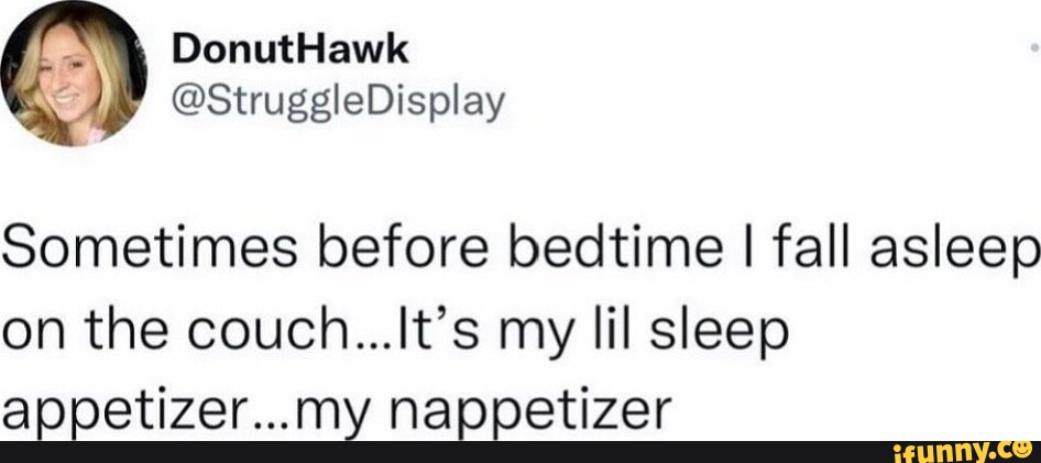 DonutHawk @StruggleDisplay ax Sometimes before bedtime I fall asleep on ...