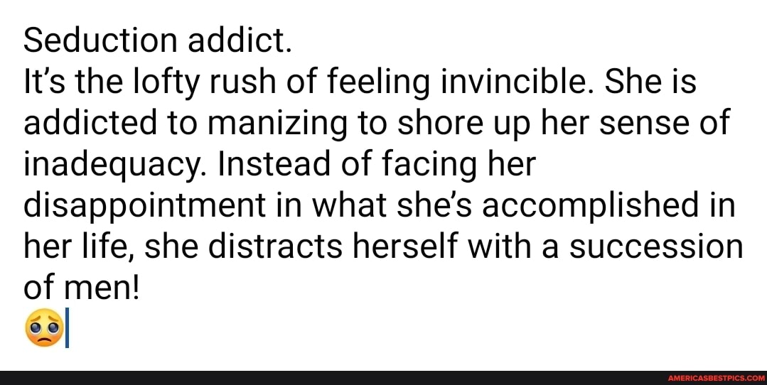 Seduction addict. It's the lofty rush of feeling invincible. She is ...