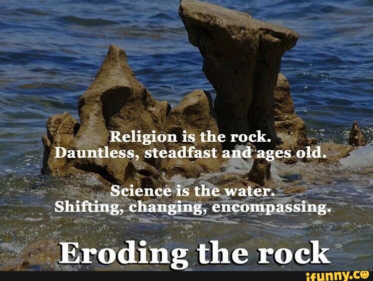 Religion is the rock. Dauntless, steadfast and ages old. Science is the ...