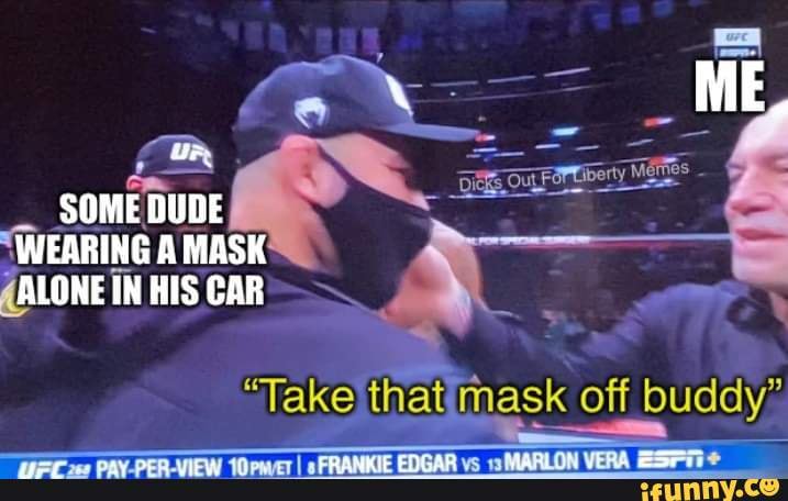 SOME DUDE "WEARING A MASK (ALONE IN HIS CAR ME, "Take that mask off ...
