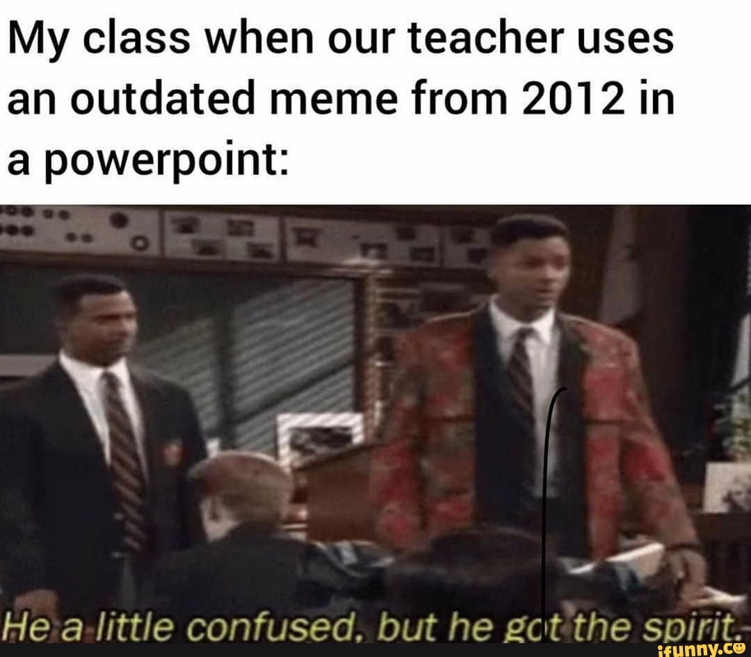 My class when our teacher uses an outdated meme from 2012 in a ...