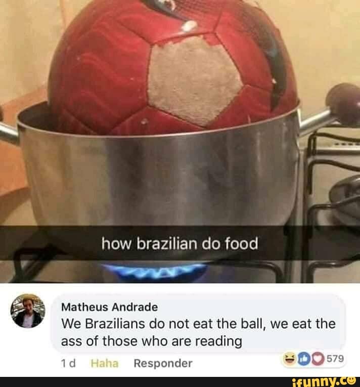 How brazilian do food Matheus Andrade We Brazilians do not eat the ball ...