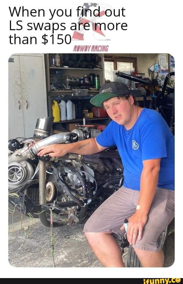 When you fifid out LS swaps are more than $150 - iFunny