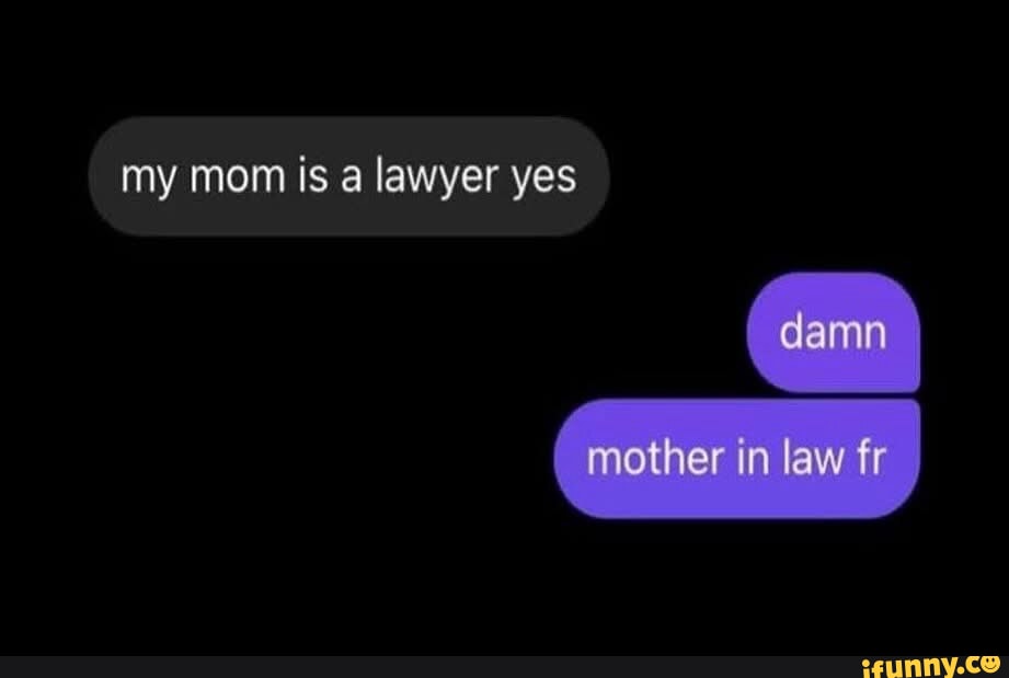My mom is a lawyer yes damn mother in law fr - iFunny