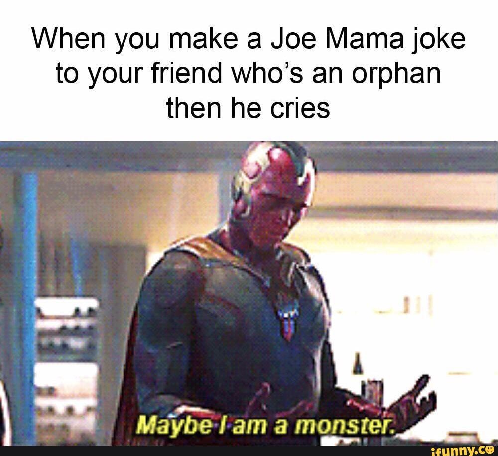 When you make a Joe Mama joke to your friend who’s an orphan then he ...