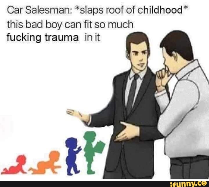 Car Salesman: *slaps roof of childhoodª'“ this bad boy can fit so much ...