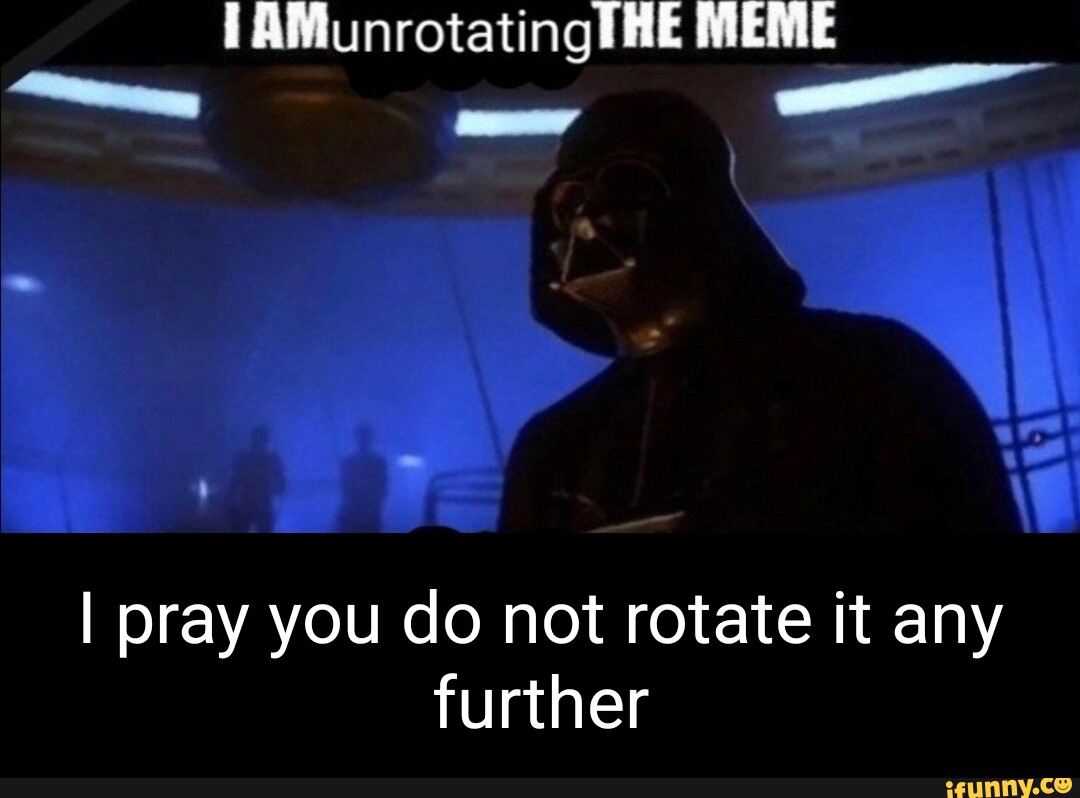 1amunrotatingi He Meme I Pray You Do Not Rotate It Any Further Ifunny