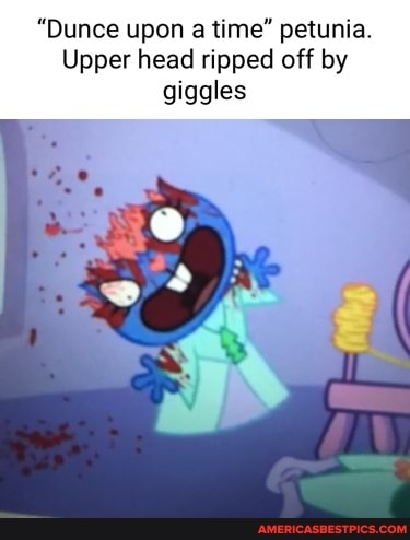 "Dunce upon a time" petunia. Upper head ripped off by giggles - America ...