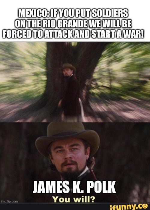 SOLDIERS) FORCED TO. ATTACK AND START.A WAR! We JAMES K. POLK - iFunny