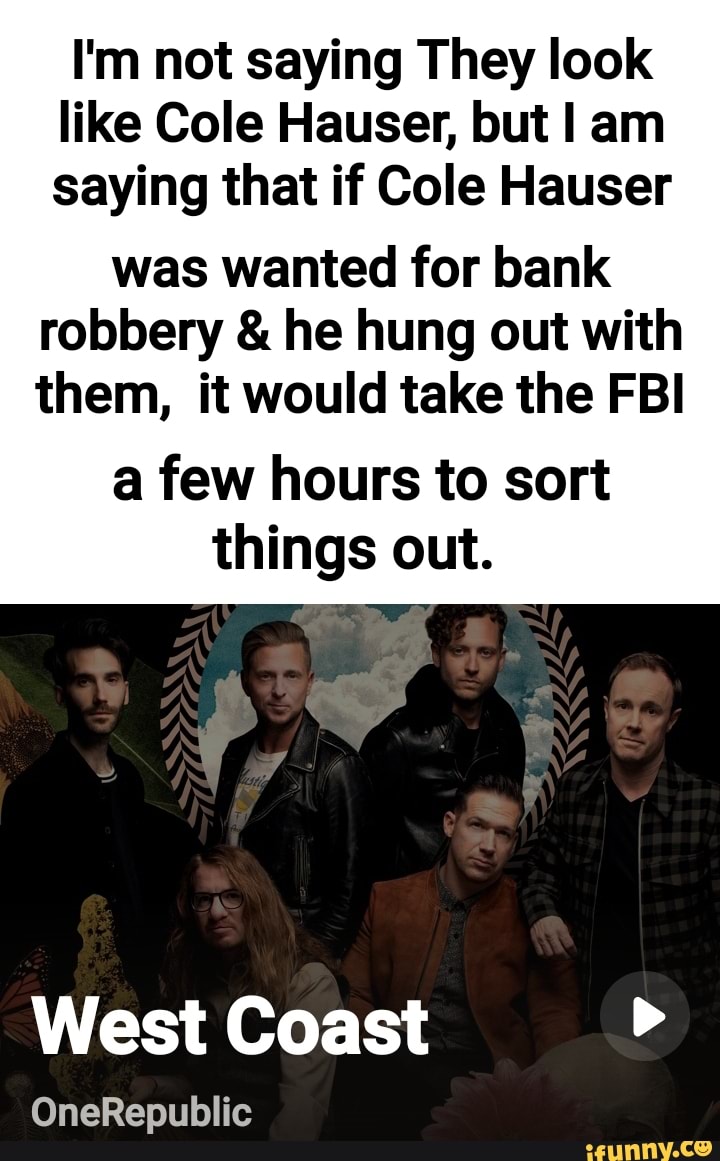 I'm not saying They look like Cole Hauser, but I am saying that if Cole ...