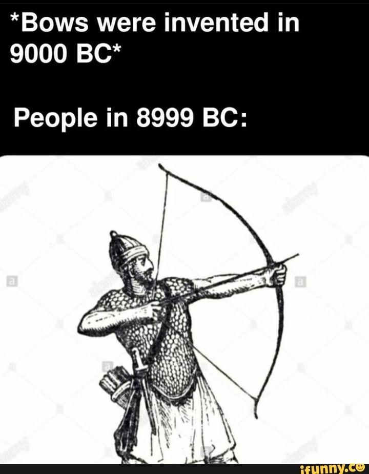 *Bows were invented in 9000 BC* People in 8999 BC: - iFunny