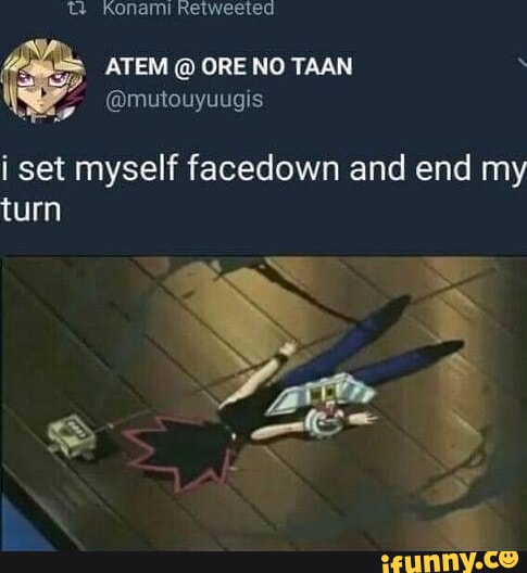 Ti Konami Retweeted i set myself facedown and end my turn - iFunny