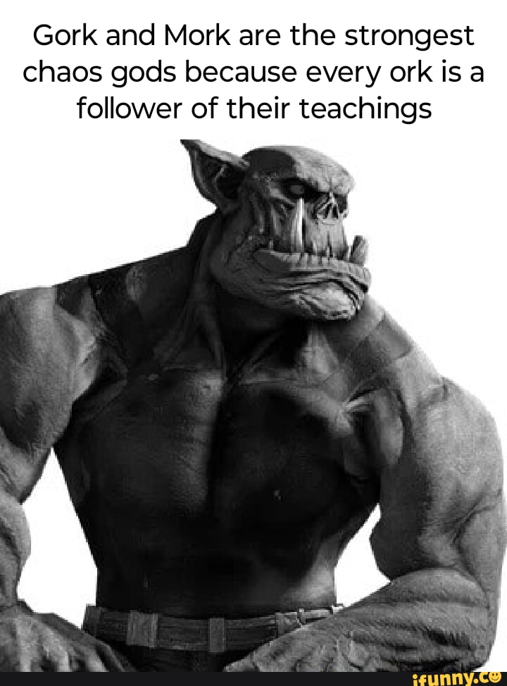 Gork and Mork are the strongest chaos gods because every ork is a follower of their teachings ...