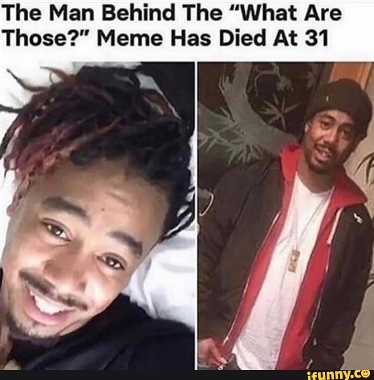 The Man Behind The "What Are Those?" Meme Has Died At 31 - iFunny