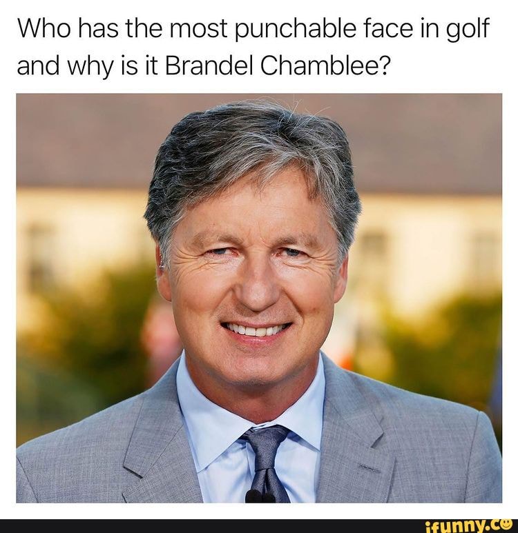 Who has the most punchable face in golf and why is it Brandel Chamblee? - )