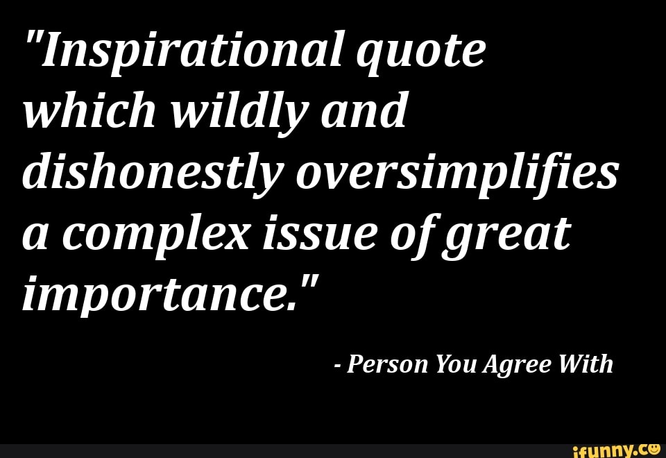 "Inspirational quote which wildly and dishonestly oversimplifies a ...