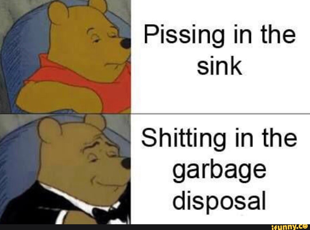 Pissing in the sink Shitting in the garbage disposal - iFunny