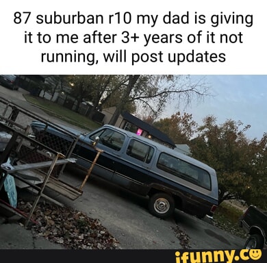 87 suburban my dad is giving it to me after 3+ years of it not running ...