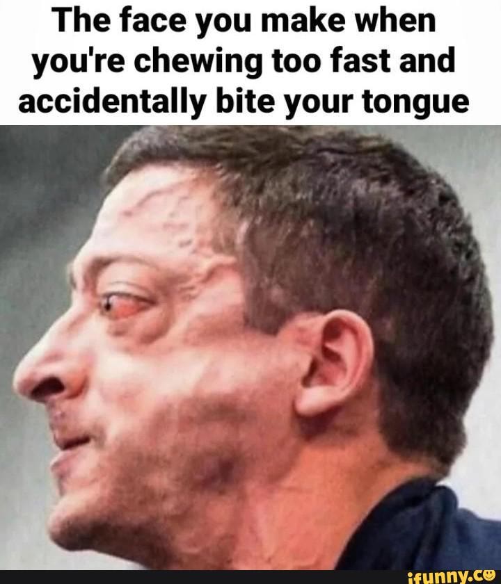 The face you make when you're chewing too fast and accidentally bite ...